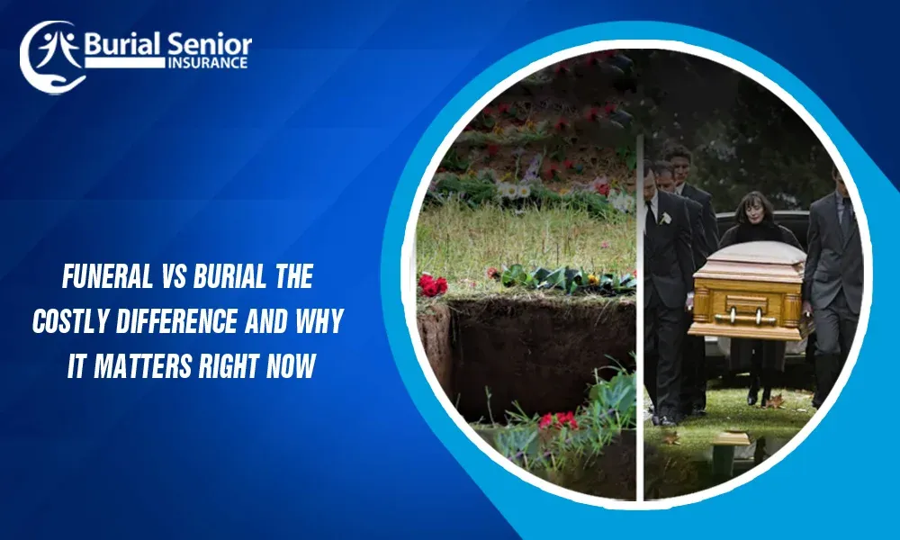 Funeral vs Burial: The Costly Difference- Why It Matters Right Now